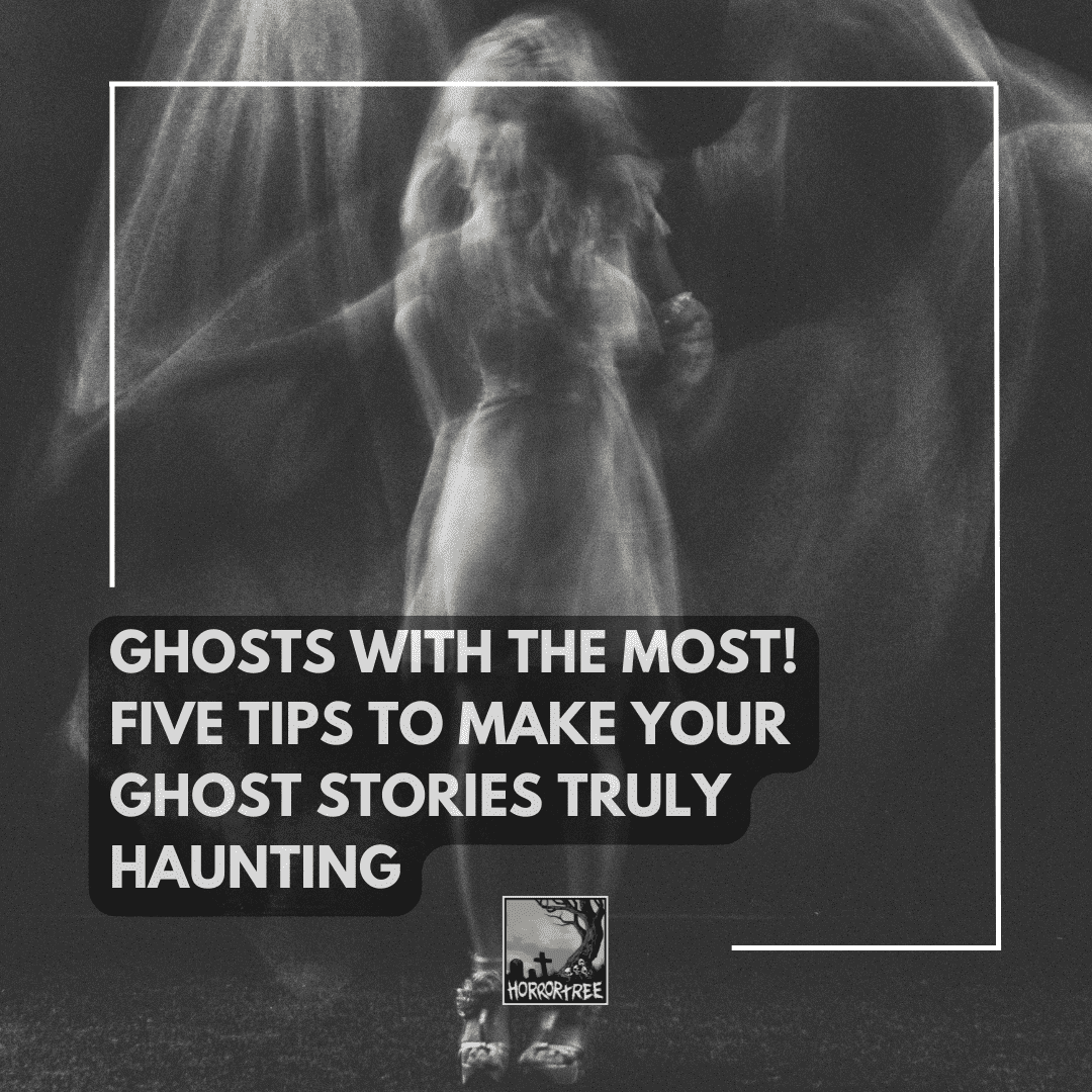 GHOSTS WITH THE MOST! Five tips to make your ghost stories truly haunting - The Horror Tree